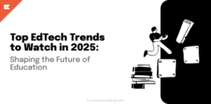 Top EdTech Trends in 2025: Shaping the Future of Education